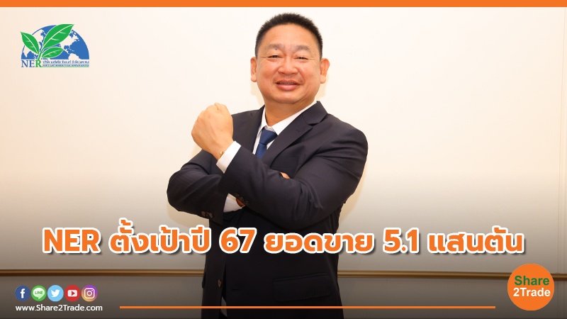NER ตั้งเป้าปี 67 ยอดขาย 5.1 แสนตัน | Share2Trade